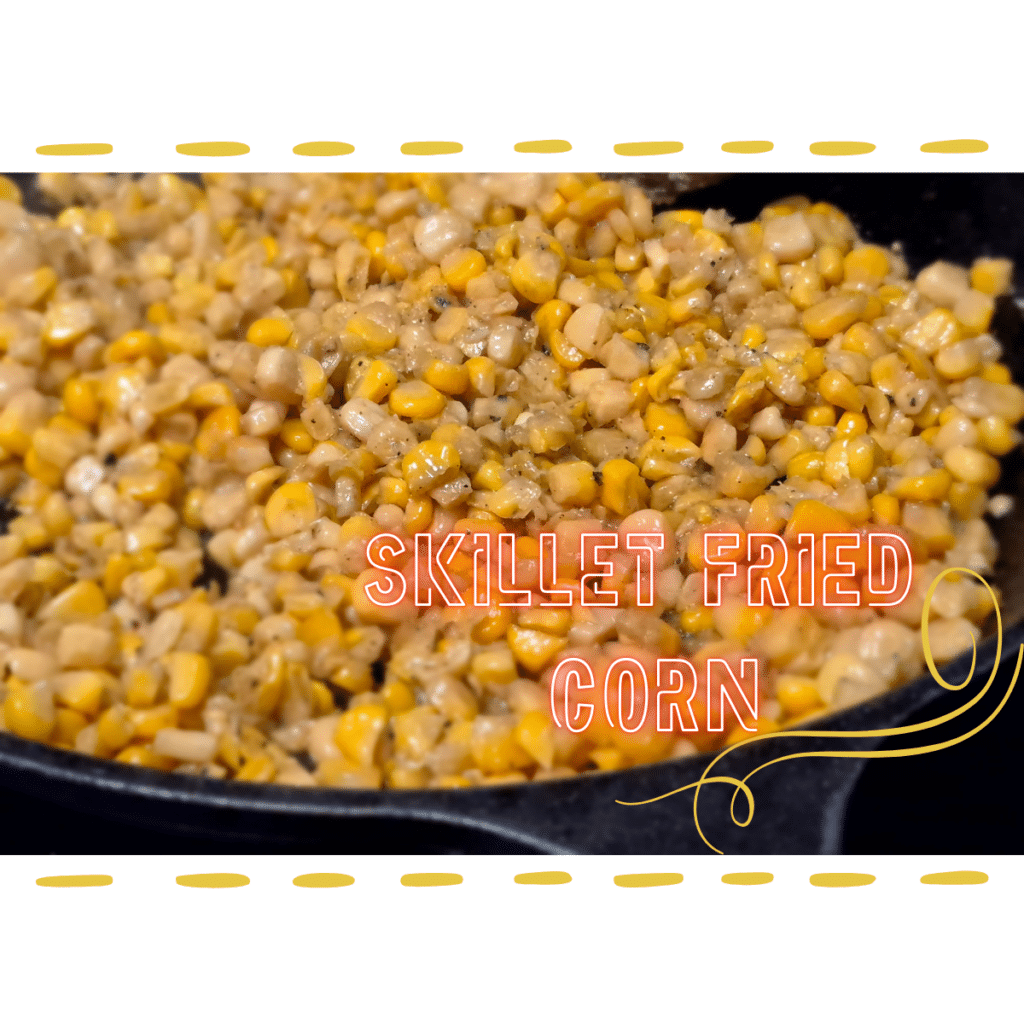Skillet Fried Corn: Quick and Delicious Recipe - Eleanor Francis Traditions